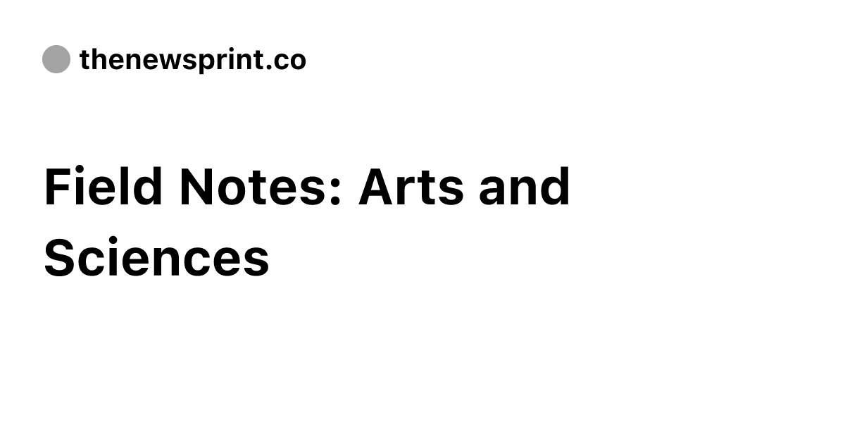 Field Notes: Arts and Sciences - The Newsprint