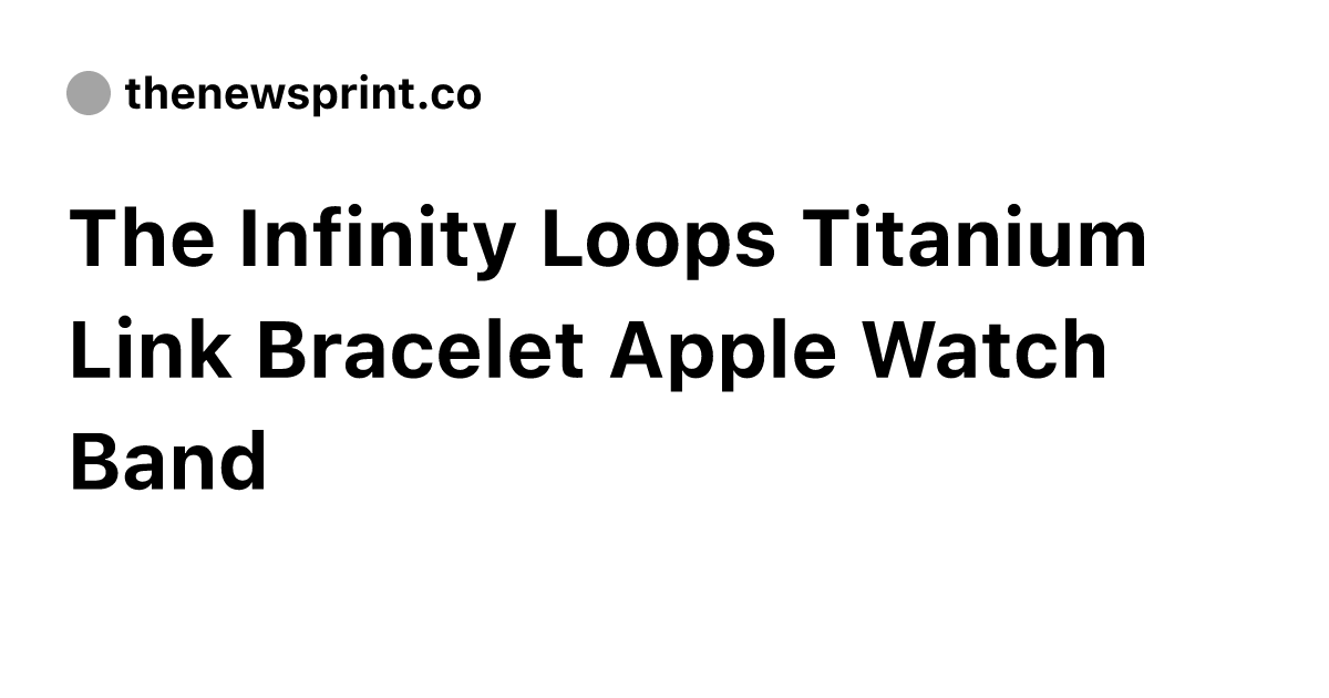 The Infinity Loops Titanium Link Bracelet Apple Watch Band - The Newsprint